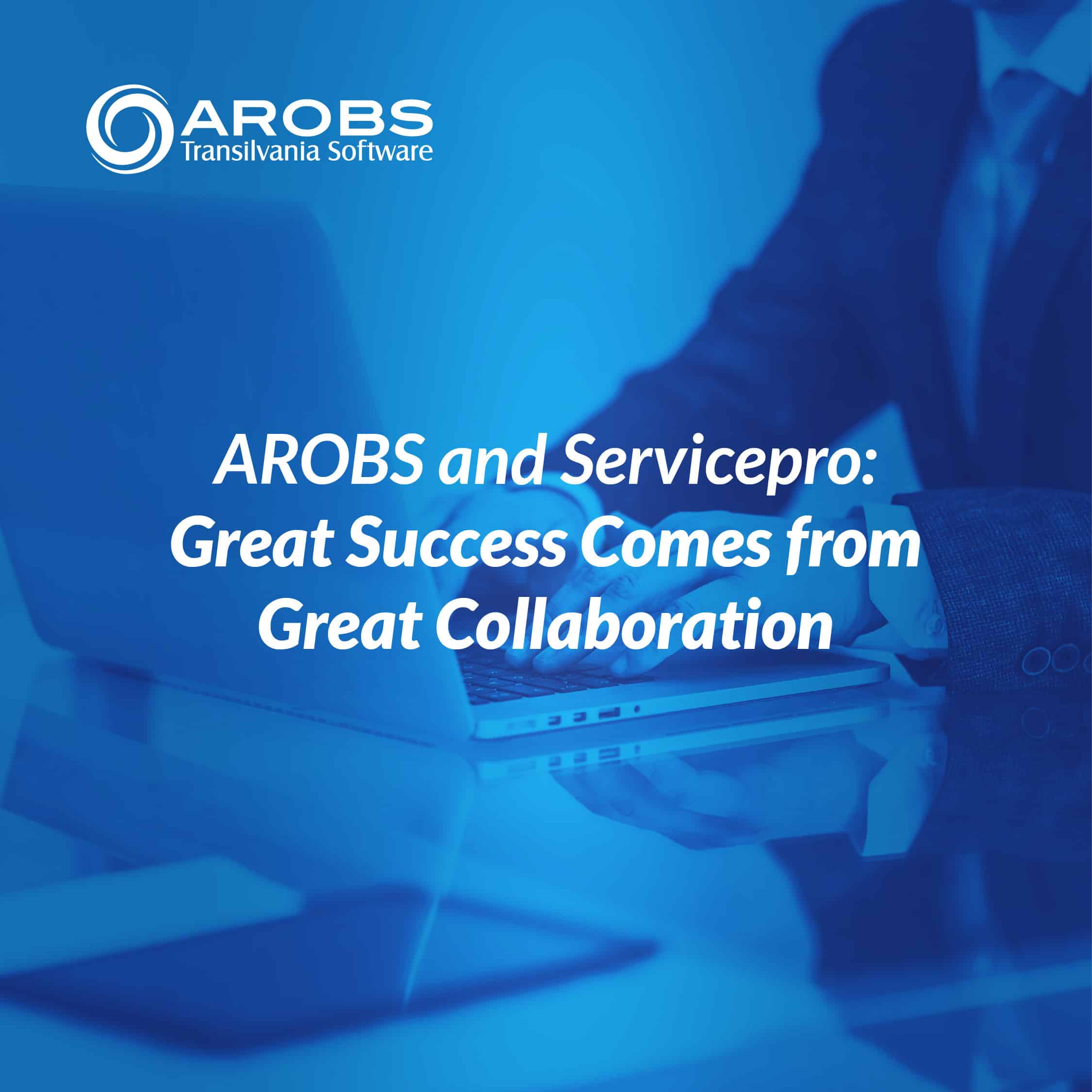 AROBS and Servicepro: Great Success Comes from Great Collaboration - AROBS Transilvania Software ...